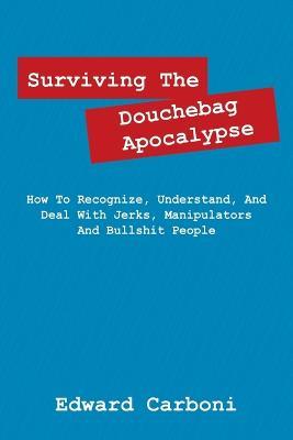 Surviving the Douchebag Apocalypse: How to Recognize, Understand, and ...