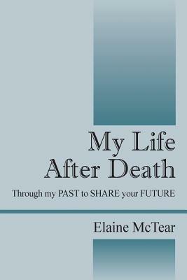 My Life After Death: Through my PAST to SHARE your FUTURE - Elaine ...