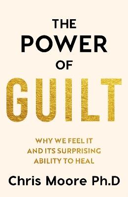 The Power of Guilt: Why We Feel It and Its Surprising Power to Heal ...
