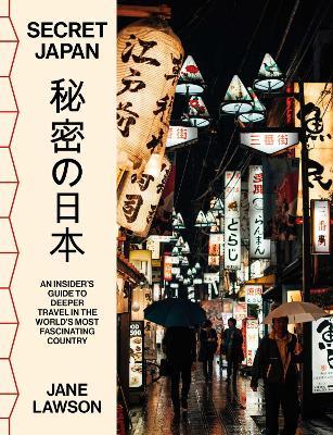Secret Japan: An insider's guide to deeper travel in the world's most ...