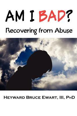 AM I BAD? Recovering From Abuse - III Heyward Bruce Ewart - Libro in ...