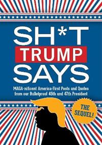 Sh*t Trump Says: The Sequel!: MAGA-nificent America-First Posts and ...
