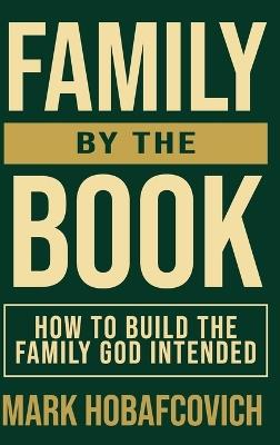 Family by the Book: How to Build the Family God Intended - Mark ...