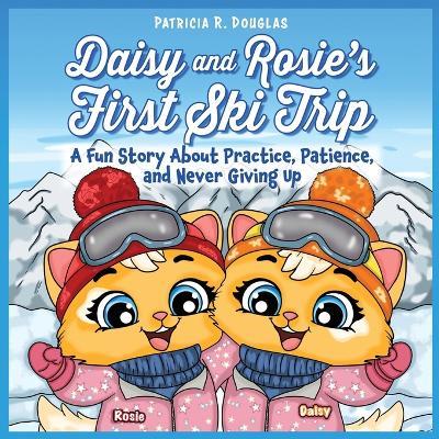Daisy and Rosie's First Ski Trip: A Fun Story About Practice, Patience ...