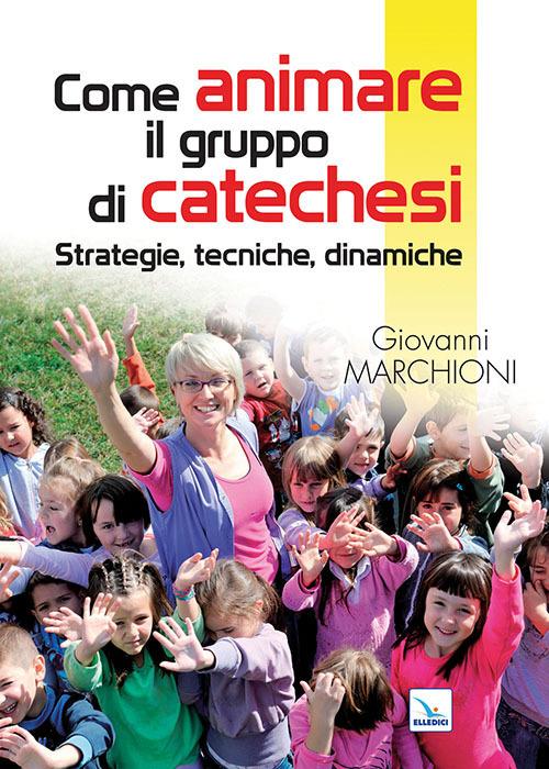 Come animare il gruppo di catechesi. Strategie, tecniche, dinamiche - Giovanni Marchioni - Libro ...
