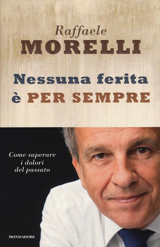 Nessuna ferita è per sempre. Come superare i dolori del passato - Raffaele Morelli - Libro ...
