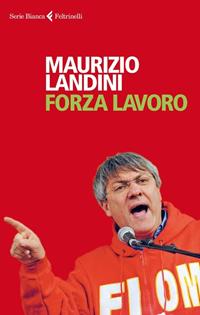 Forza lavoro - Maurizio Landini - Libro - Feltrinelli - Serie bianca | IBS