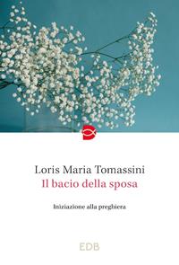 Il bacio della sposa. Iniziazione alla preghiera - Loris Maria ...