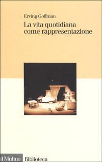 La vita quotidiana come rappresentazione - Erving Goffman - Libro - Il ...