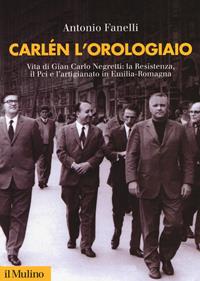 Carlen l'orologiaio. Vita di Gian Carlo Negretti: la Resistenza, il Pci ...