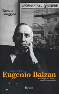 Eugenio Balzan 1874-1953. Una vita per il «Corriere», un lascito per l ...