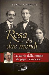 Rosa dei due mondi. La storia della nonna di papa Francesco - Lucia ...
