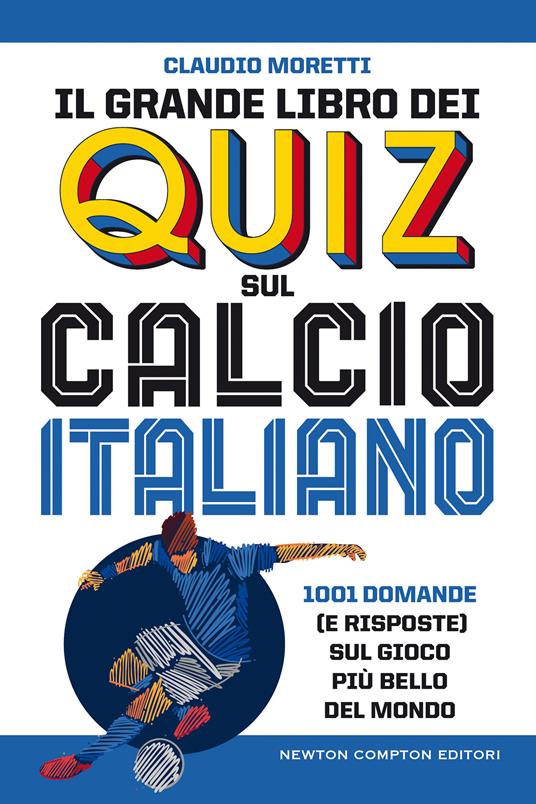 Il grande libro dei quiz sul calcio italiano. 1001 domande (e risposte) sul gioco più bello del ...