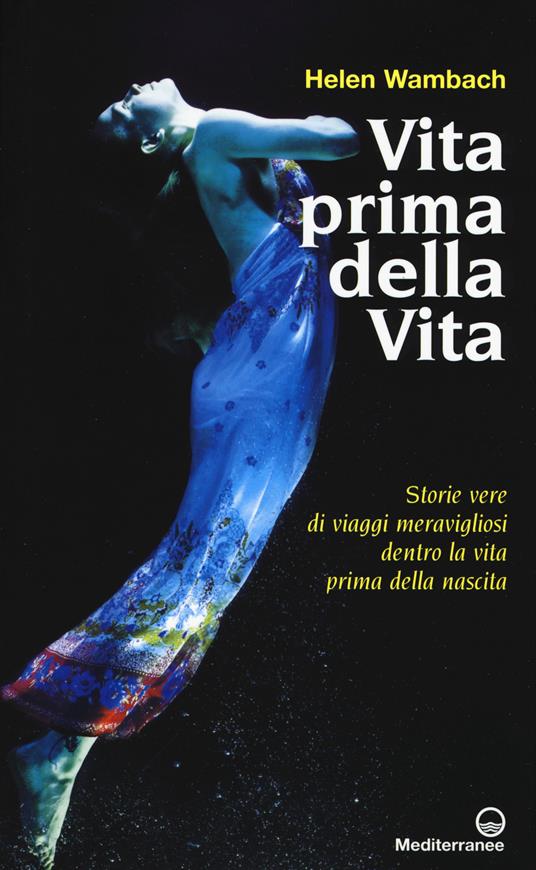 Vita prima della vita. Storie di vere di viaggi meravigliosi dentro la ...