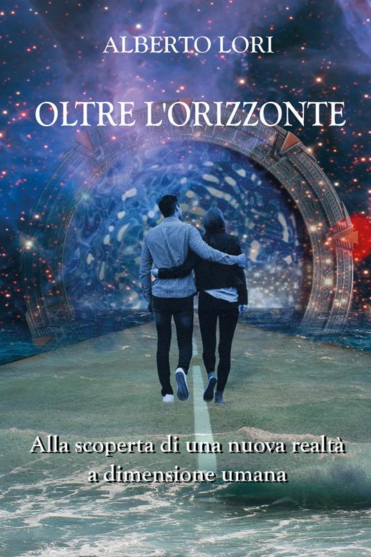 Oltre l'orizzonte. Alla scoperta di una nuova realtà a dimensione umana - Alberto Lori - Libro ...
