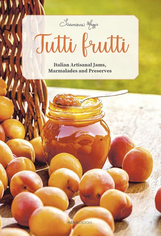 Tutti frutti. Italian artisanal jams, marmalades and preserves ...