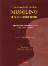 Diario inedito del brigante Musolino il re dell'Aspromonte. La più grande leggenda criminale ...