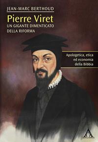 Pierre Viret. Un gigante dimenticato della Riforma - Jean-Marc Berthoud ...