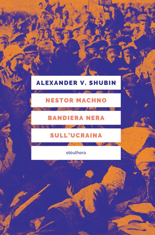 Nestor Machno. Bandiera nera sull'Ucraina - Alexander Vladlenovic ...