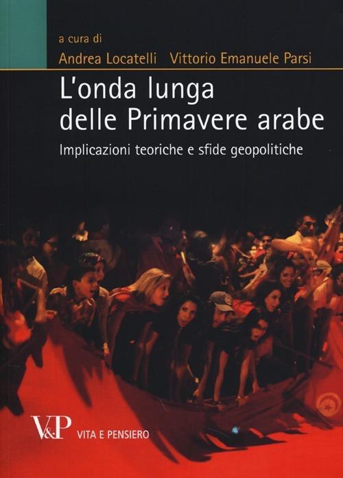 L' onda lunga delle primavere arabe. Implicazioni teoriche e sfide geopolitiche - A. Locatelli ...