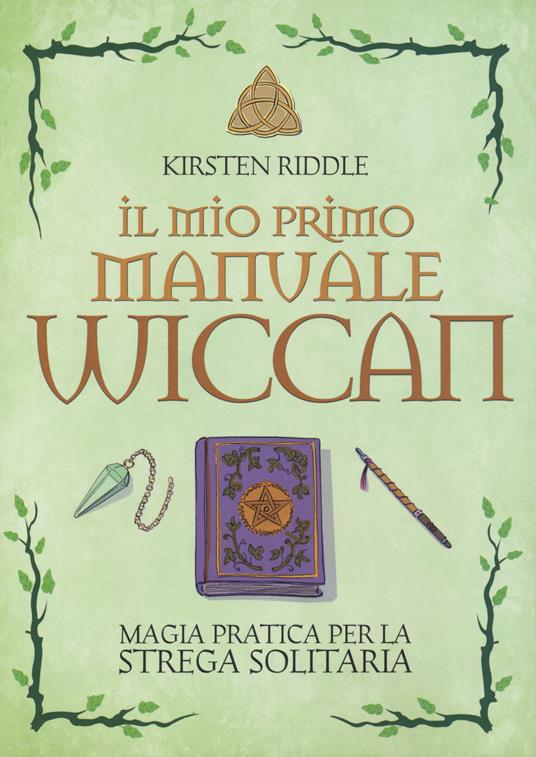 Il mio primo manuale wiccan. Magia pratica per la strega solitaria ...