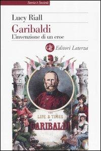 Garibaldi. L'invenzione di un eroe - Lucy Riall - Libro - Laterza - Storia e società | IBS