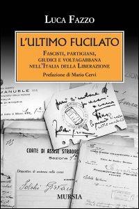 L' ultimo fucilato. Fascisti, partigiani, giudici e voltagabbana nell ...