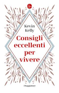 Consigli eccellenti per vivere - Kevin Kelly - Libro - Il Saggiatore ...