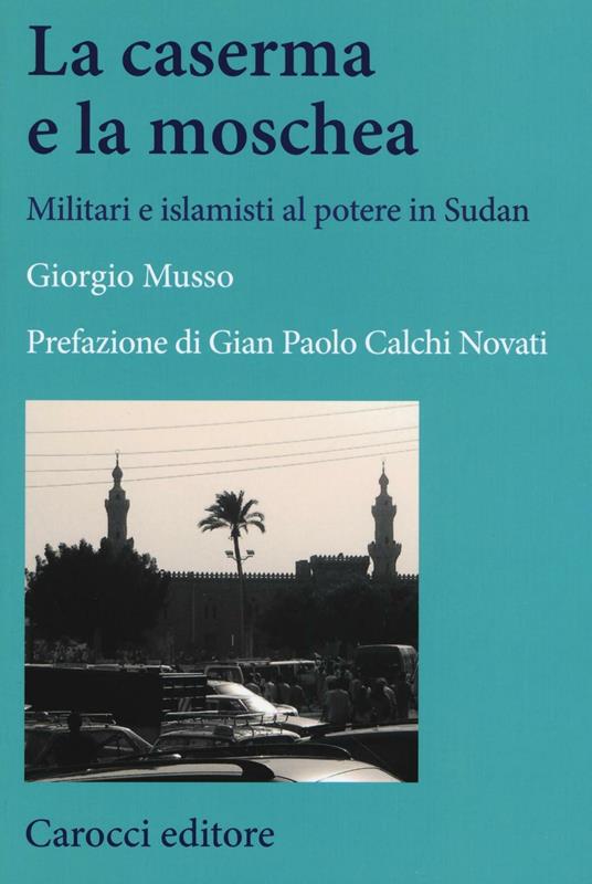 La moschea e la caserma. Islamisti e militari al potere in Sudan (1989 ...