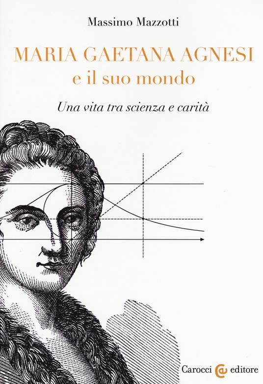 Maria Gaetana Agnesi e il suo mondo. Una vita tra scienza e carità ...