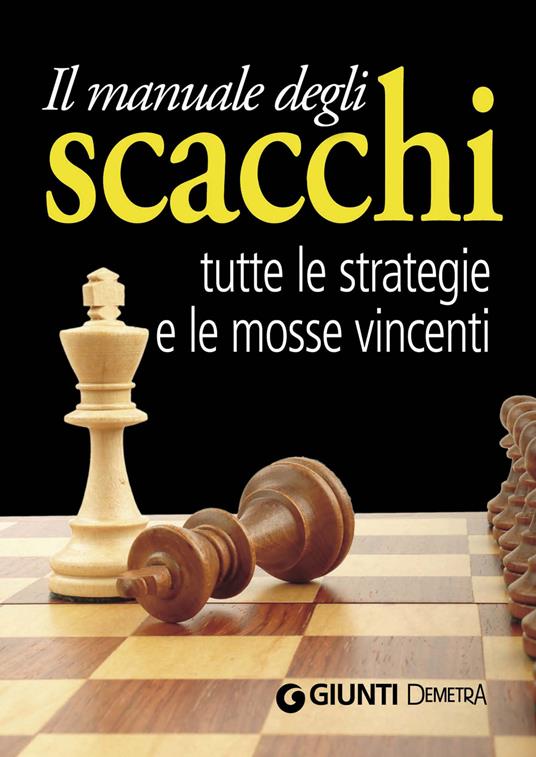 Il manuale degli scacchi. Tutte le strategie e le mosse vincenti ...