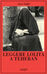 Leggere Lolita a Teheran - Azar Nafisi - Libro - Adelphi - La collana ...