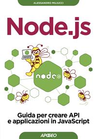 Node.js. Guida per creare API e applicazioni in JavaScript - Alessandro Miliucci - Libro ...