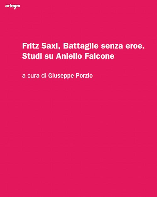 Fritz Saxl. Battaglie senza eroe. Studi su Aniello Falcone. Ediz ...