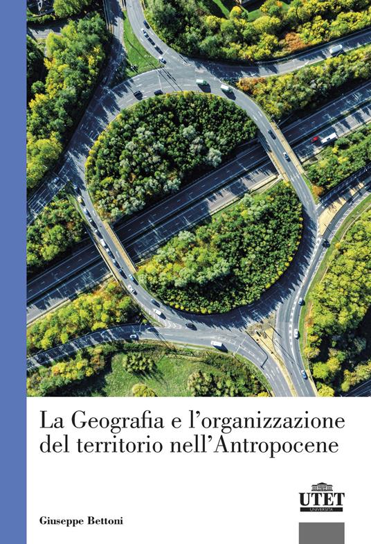 La geografia e l'organizzazione del territorio nell'antropocene - Giuseppe Bettoni - Libro ...