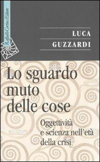 Lo sguardo muto delle cose. Oggettività e scienza nell'era della crisi ...