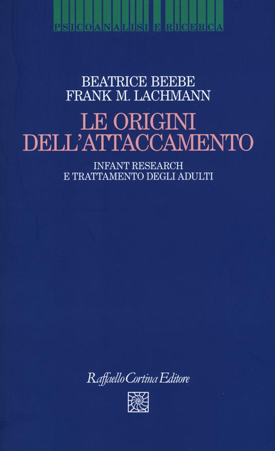 Le origini dell'attaccamento. Infant research e trattamento degli ...