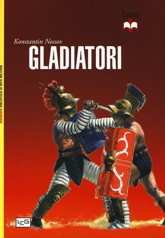 Gladiatori - Konstantin Nossov - Libro - LEG Edizioni - Biblioteca di arte militare. Guerrieri | IBS