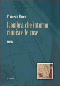 L' ombra che intorno riunisce le cose - Francesco Macciò - Libro ...