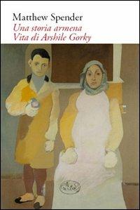 Una storia armena. Vita di Arshile Gorky - Matthew Spender - Libro ...