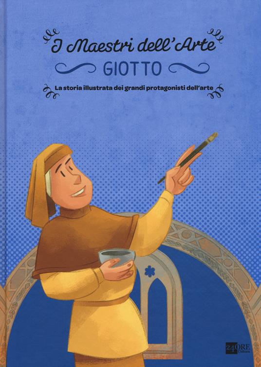 Giotto. La storia illustrata dei grandi protagonisti dell'arte. Ediz ...