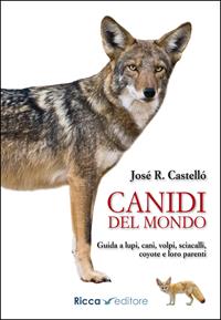 Canidi del mondo. Guida a lupi, cani, volpi, sciacalli, coyote e simili ...