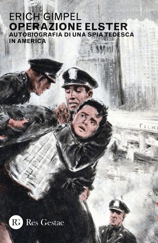 Operazione Elster. Autobiografia di una spia tedesca in America - Erich ...