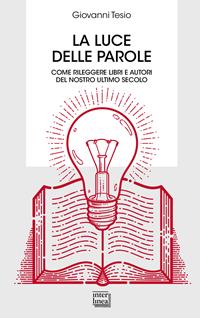 La luce delle parole. Come rileggere libri e autori del nostro ultimo ...
