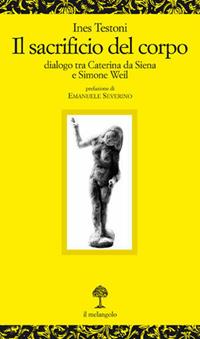 Il sacrificio del corpo. Dialogo tra Caterina da Siena e Simone Weil ...