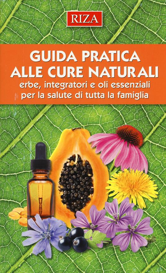 Guida pratica alle cure naturali. Erbe, integratori e oli essenziali ...