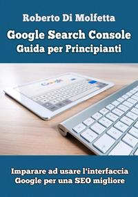 Google Search Console. Guida per principianti. Imparare ad usare l ...