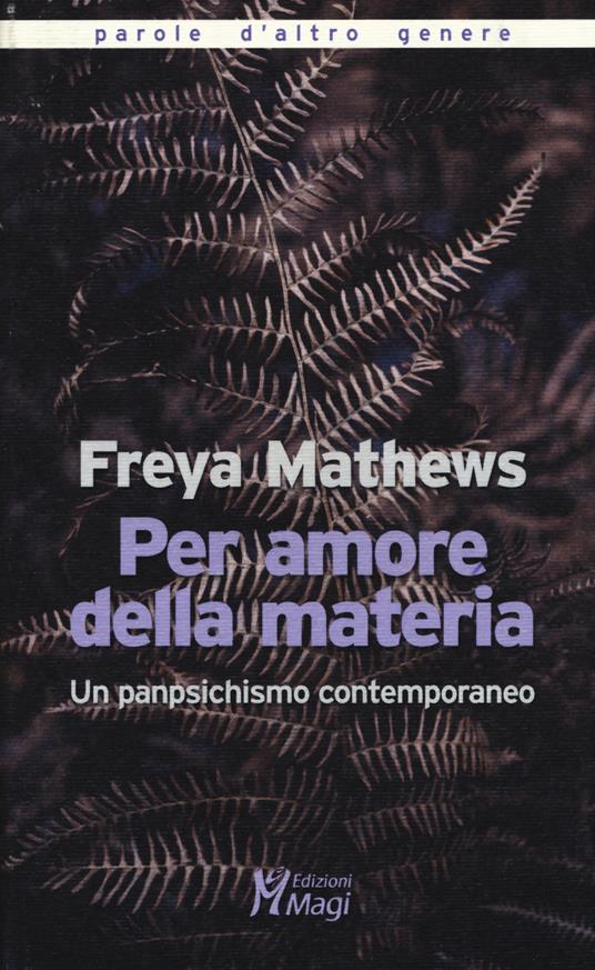 Per amore della materia. Un panpsichismo contemporaneo - Freya Mathews ...