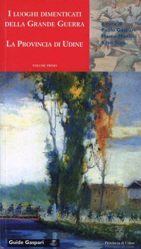 I luoghi dimenticati della Grande Guerra. Vol. 1: La provincia di Udine ...