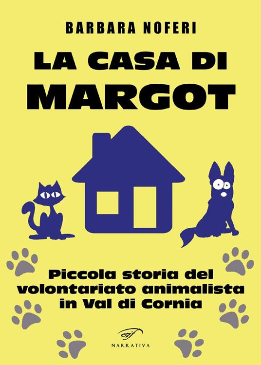 La casa di Margot. Piccola storia del volontariato animalista in Val di Cornia - Barbara Noferi ...